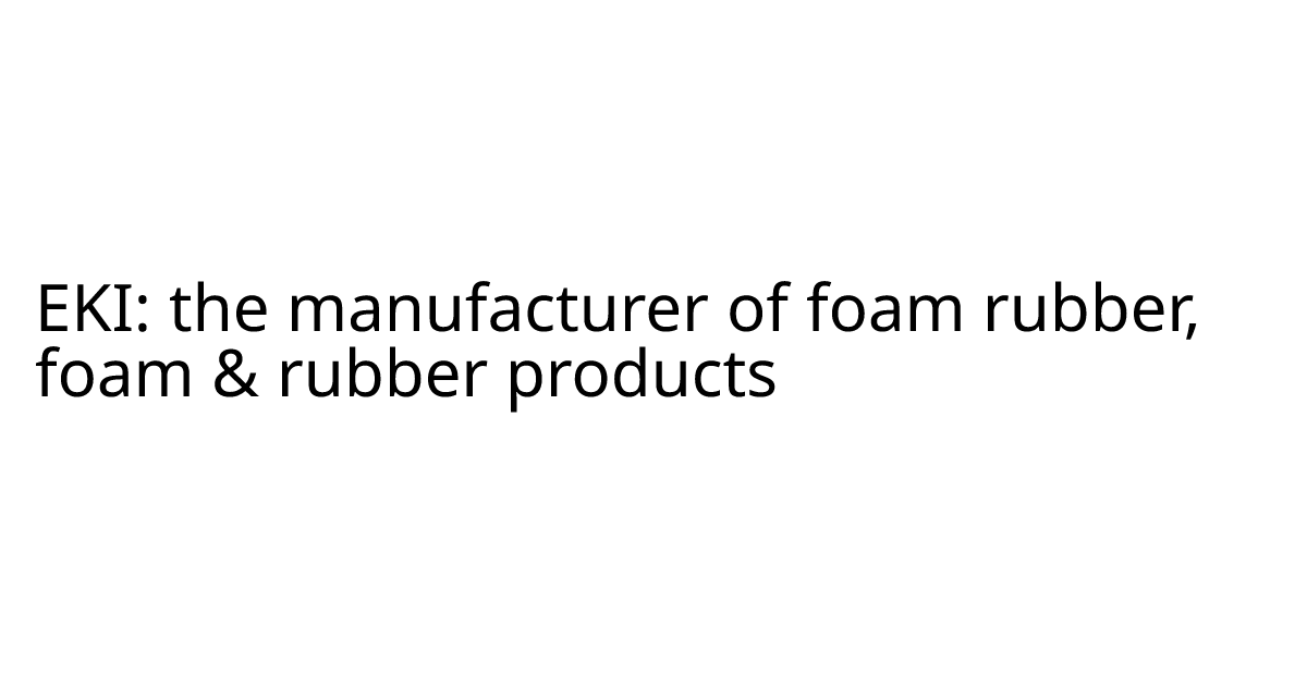 EKI: the manufacturer of foam rubber, foam & rubber products